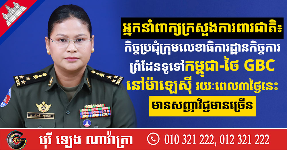 អ្នកនាំពាក្យក្រសួងការពារជាតិ៖ កិច្ចប្រជុំក្រុមលេខាធិការដ្ឋានកិច្ចការព្រំដែនទូទៅកម្ពុជា-ថៃ GBC ...