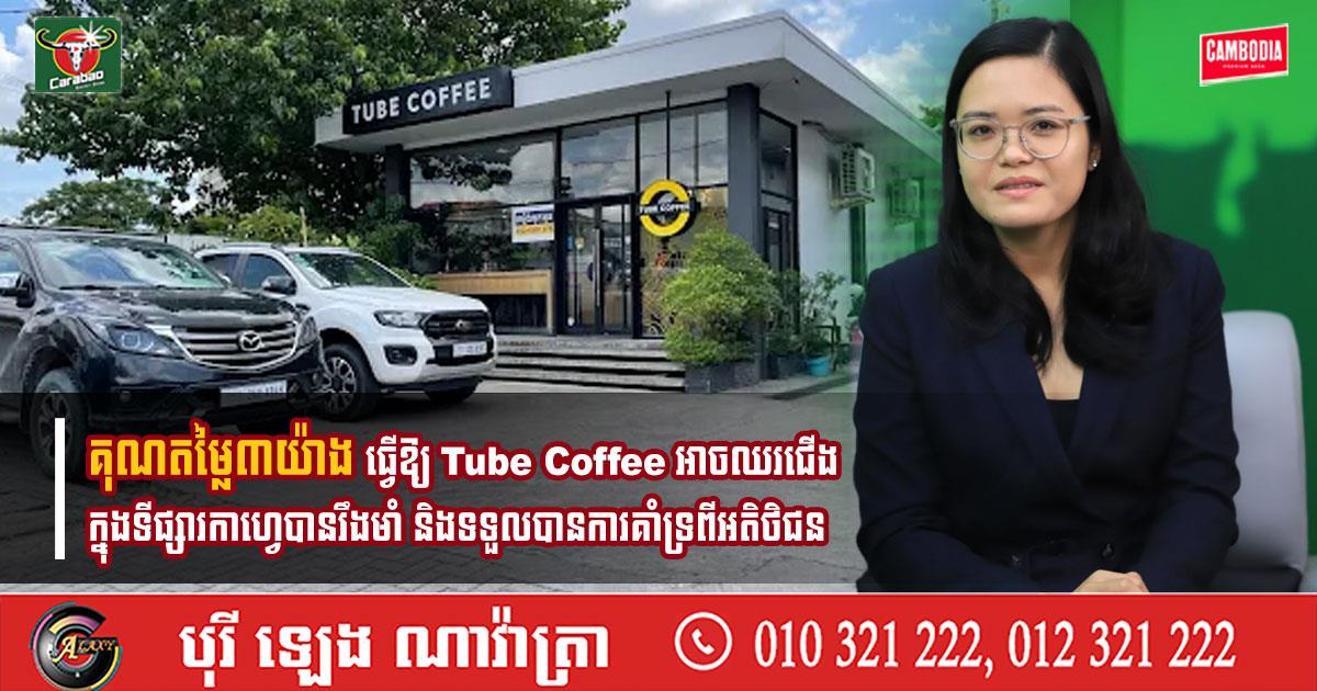 គុណតម្លៃ៣យ៉ាងធ្វើឱ្យ Tube Coffee អាចឈរជើងក្នុងទីផ្សារកាហ្វេបានរឹងមាំ ...